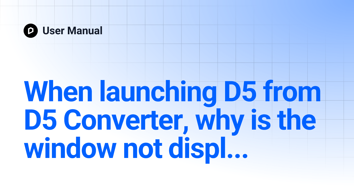When launching D5 from D5 Converter, why is the window not displayed fully/stuck/shows white ...