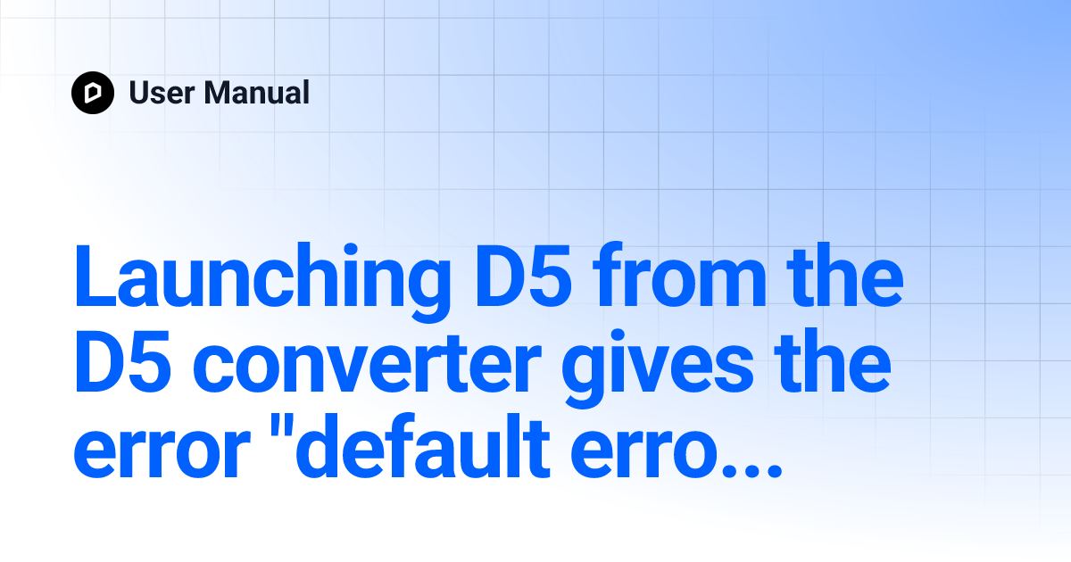 Launching D5 from the D5 converter gives the error "default error". | User Manual