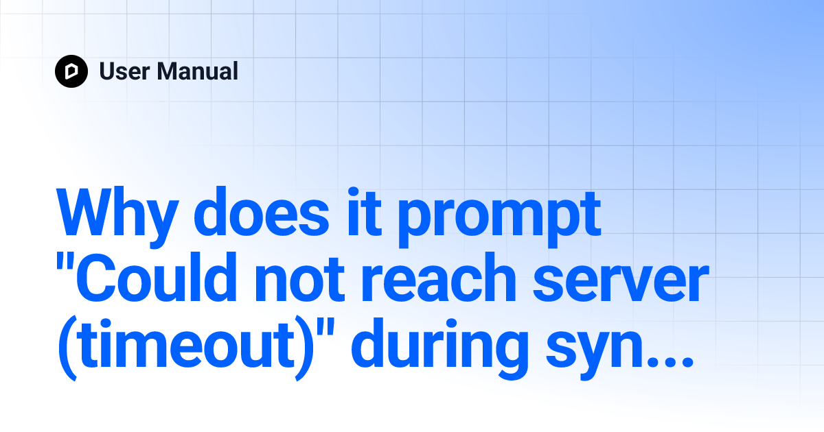 Why does it prompt "Could not reach server (timeout)" during syncing? | User Manual